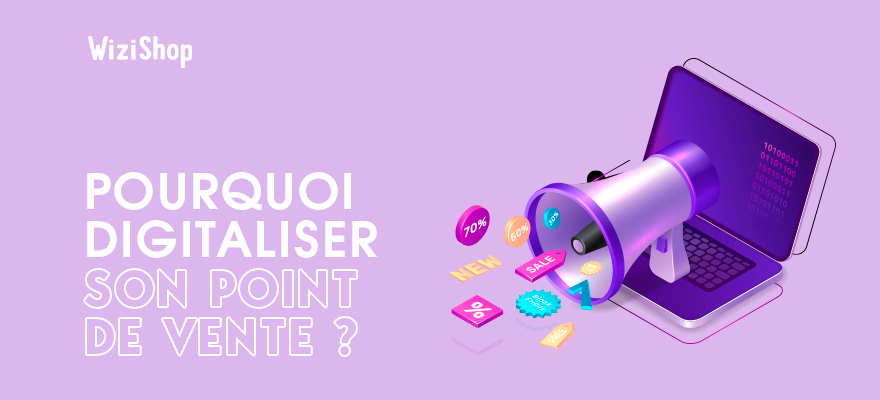 Pourquoi digitaliser son point de vente ? 11 raisons essentielles