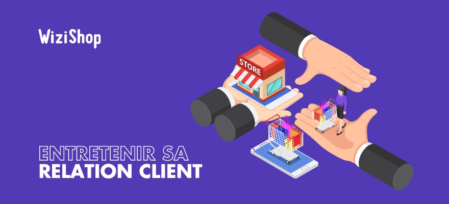 Comment Entretenir et Améliorer la relation client ? 7 Conseils