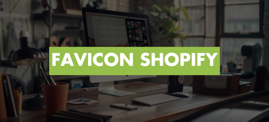 Comment ajouter un Favicon à votre Boutique Shopify ? [Tuto]